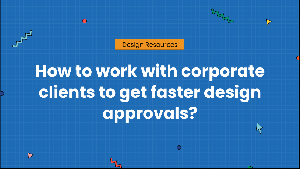 How to work with corporate clients to get faster design approvals?