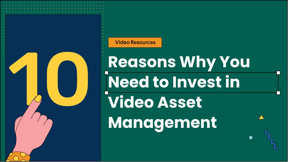 10 Reasons Why You Need to Invest in Video Asset Management